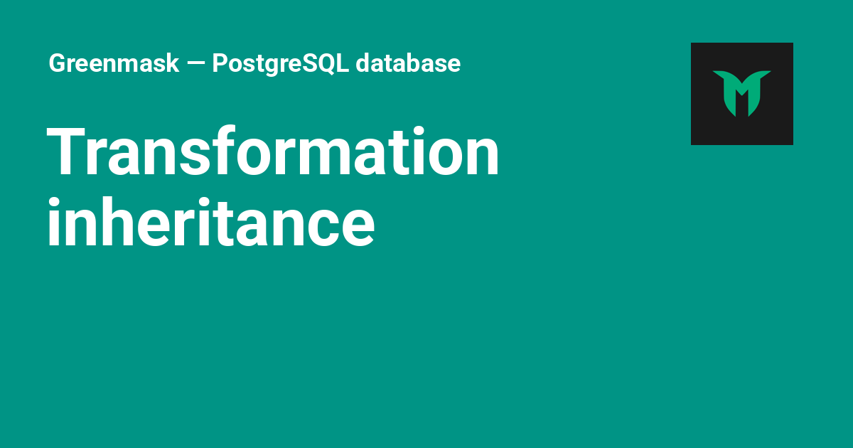 Transformation Inheritance Greenmask — Postgresql Database Anonymization And Synthetic Data