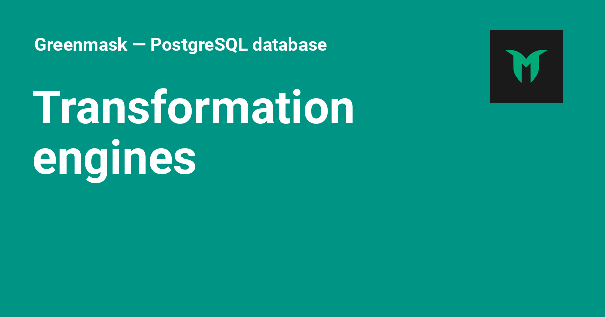 Transformation Engines Greenmask — Postgresql Database Anonymization And Synthetic Data